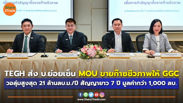 TEGH ส่ง บ.ย่อยเซ็น MOU ขายก๊าซชีวภาพให้ GGC วอลุ่มสูงสุด 21 ล้านลบ.ม./ปี สัญญายาว 7 ปี มูลค่า ...